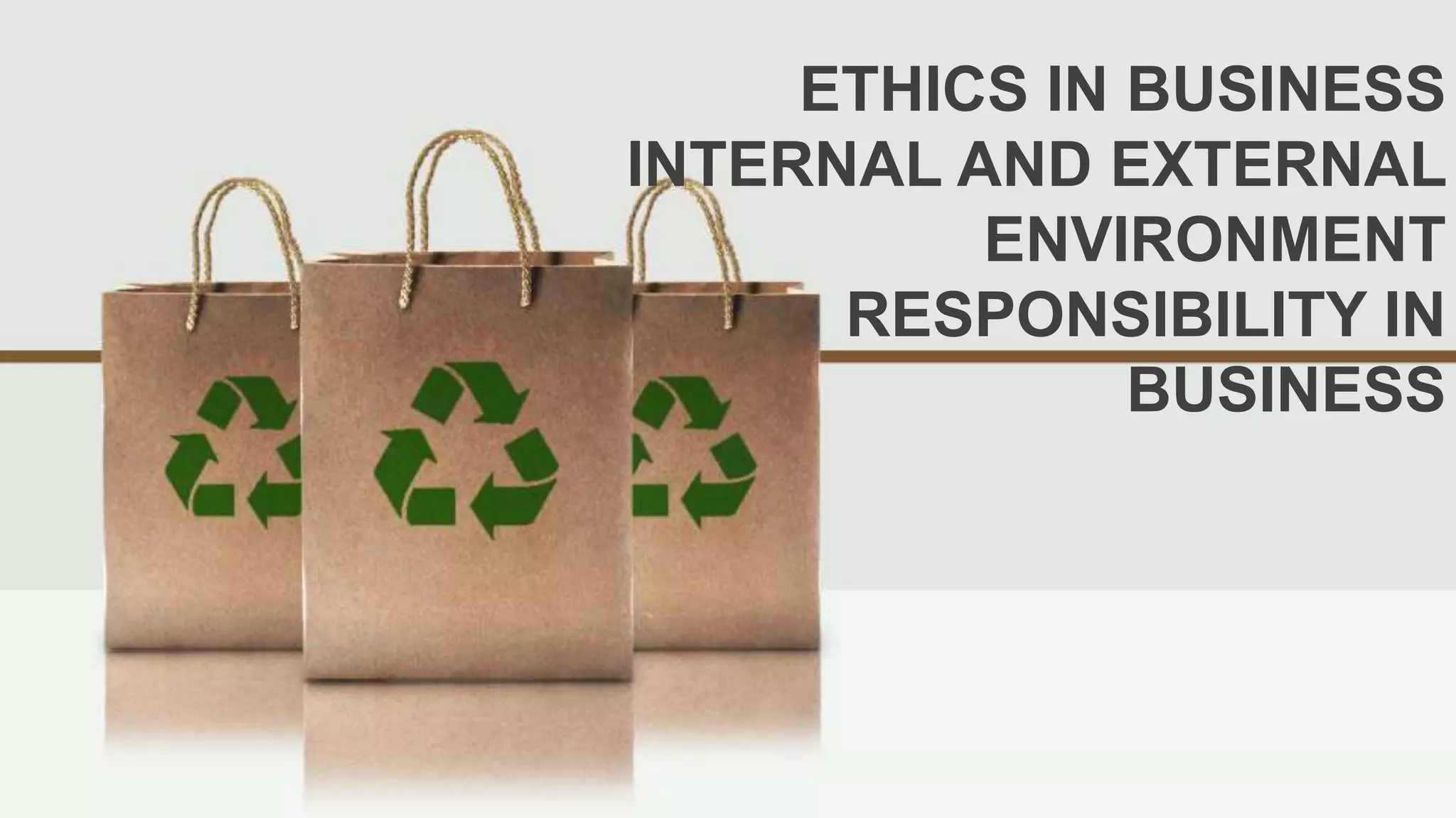 ETHICS IN BUSINESS INTERNAL AND EXTERNAL ENVIRONMENT RESPONSIBILITY IN ...