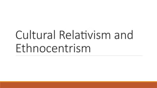 eTHNOCENTRISM AND CULTURAL RELATIVISM.pptx