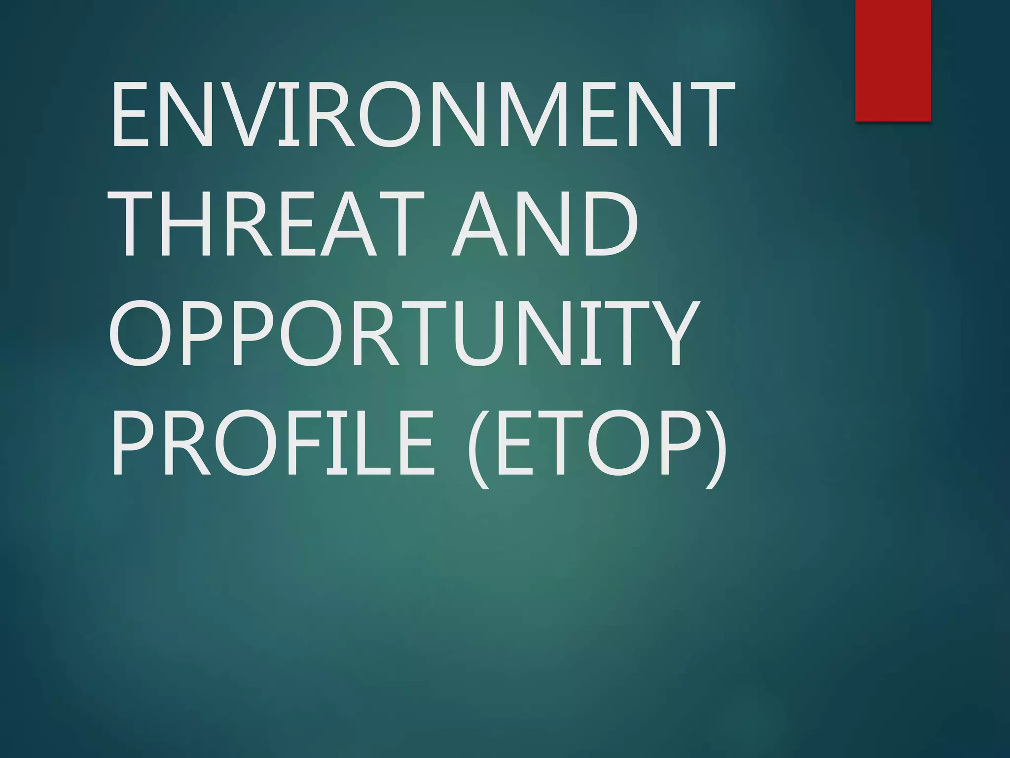 Etop analysis(ENVIRONMENT THREAT AND OPPORTUNITY PROFILE (ETOP) | PPTX