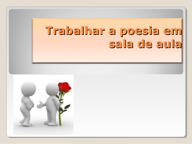 E trabalhar poesia em sala de aula E trabalhar poesia em sala de aula