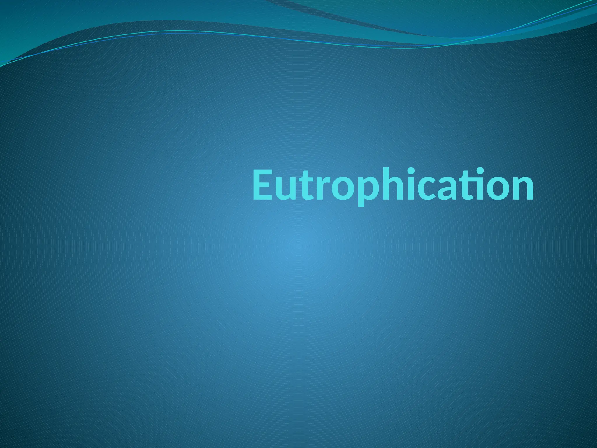 eutrophication.ppt in detailed explaination | PPTX