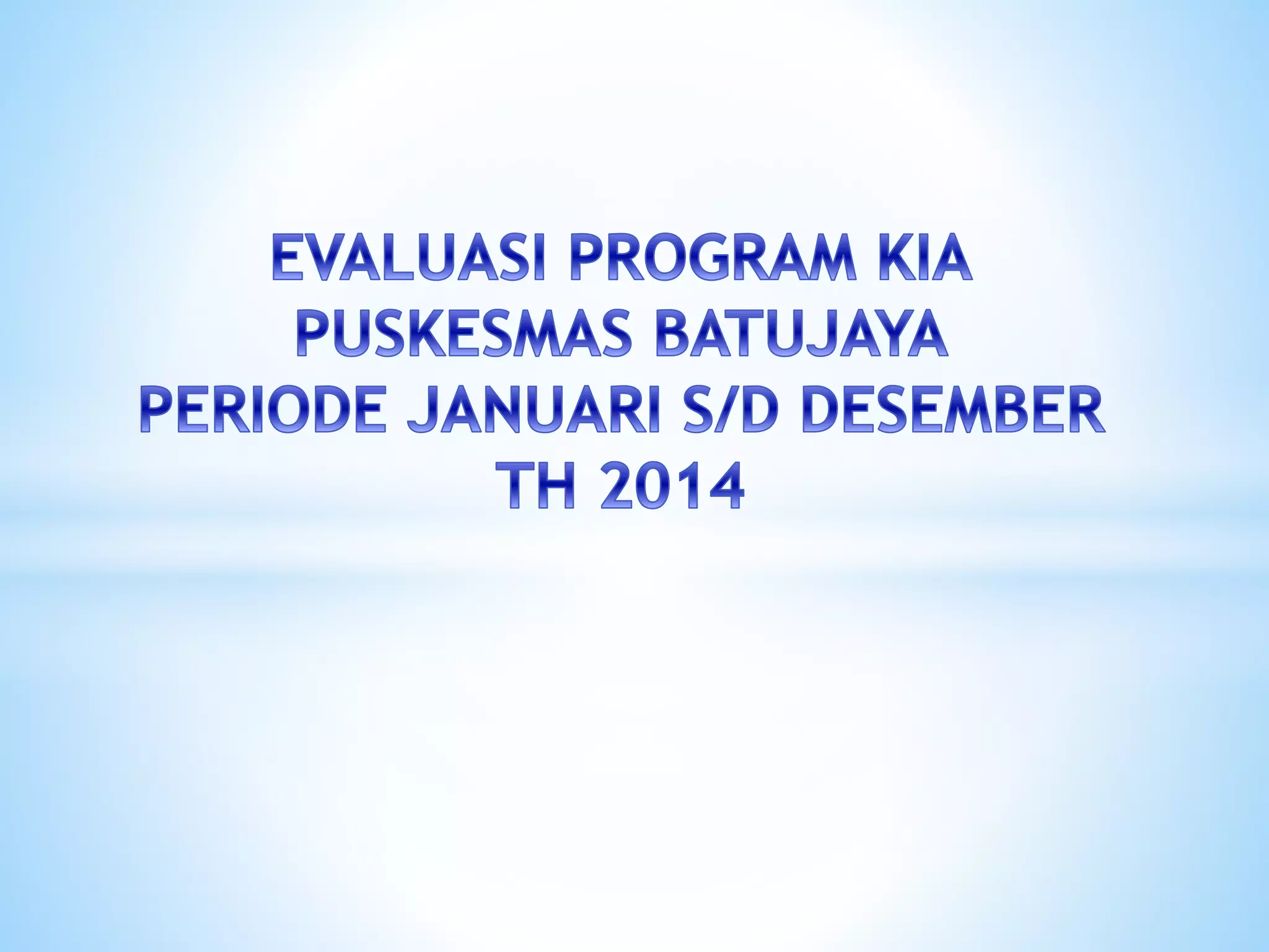 EVALUASI PROGRAM KIA PUSKESMAS BATUJAYA PERIODE JANUARI S/D DESEMBER TH 2014 | PPTX