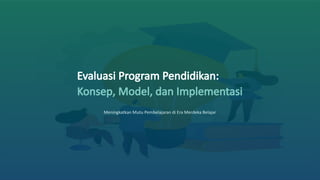 Evaluasi Program Pendidikan_ Konsep, Model, dan Implementasi.pptx
