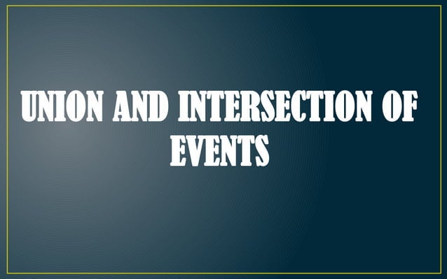 EVENTS AND UNION AND INTERSECTION OF EVENTS.pptx