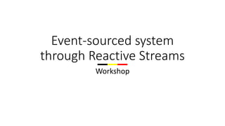 Workshop: Event-sourced system through Reactive Streams | PPT