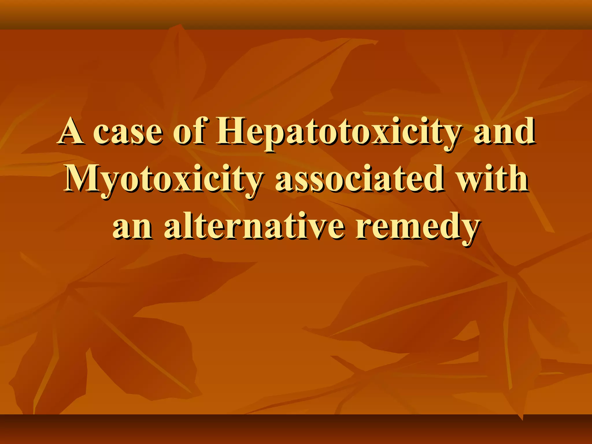 A Case of Myotoxicity + Hepatotoxicity due to an Alternative Remedy | PPT