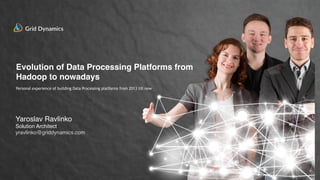 Yaroslav Ravlinko “Evolution of Data Processing platform from Hadoop to nowadays” | PPT