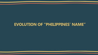 THE HISTORICAL EVOLUTION OF THE PHILIPPINE NAME | PPTX
