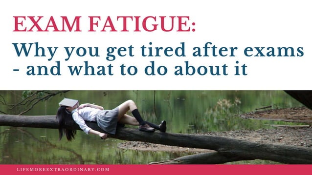 Exam Fatigue: Why you get tired after exams and what to do about it | PPT