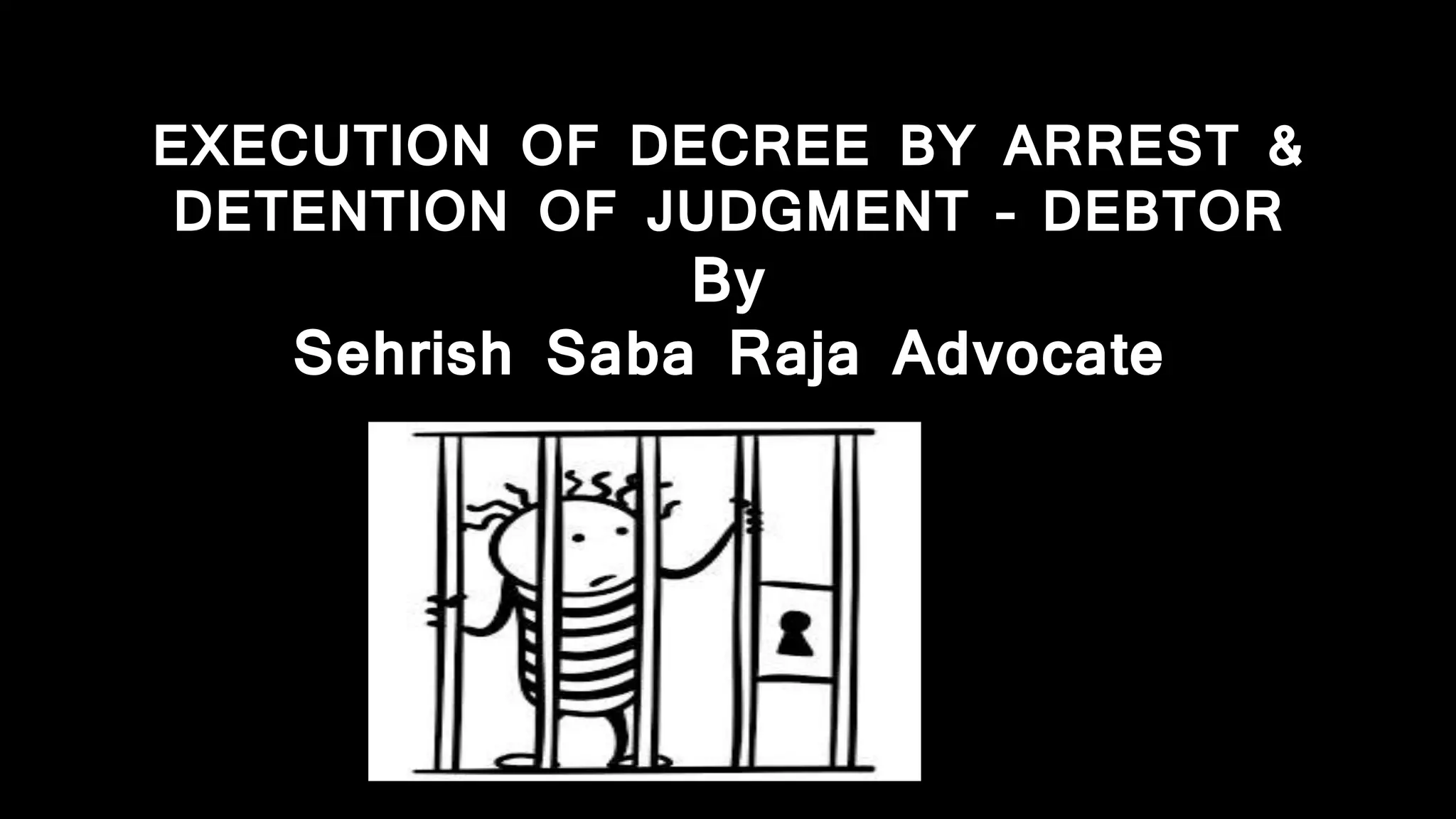 Execution of Decree by Arrest & Detention of Judgment Debtor by Sehrish Saba Raja Advocate | PPT