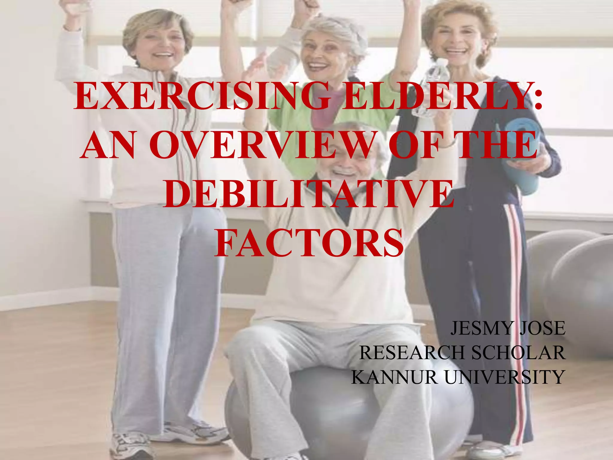 Exercising elderly: An overview of the debilitative factors | PPTX