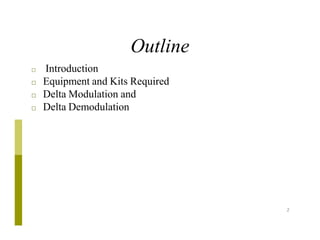 To study Delta Modulation and Demodulation and also observe the effect ...