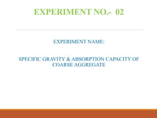 EXPERIMENT 02 SPECIFIC GRAVITY & ABSORPTION CAPACITY OF COARSE AGGREGATE.pptx