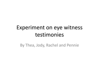 Experiment on eye witness testimonies thea, jody, rahc, pennie | PPT