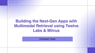 Building the Next-Gen Apps with Multimodal Retrieval using Twelve Labs & Milvus | PDF