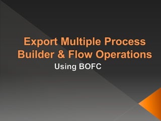 Export Multiple Process Builder & Flow Operations using BOFC App | PPTX