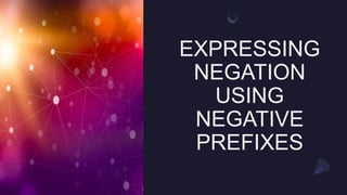 EXPRESSING NEGATION USING NEGATIVE PREFIXES.pptx