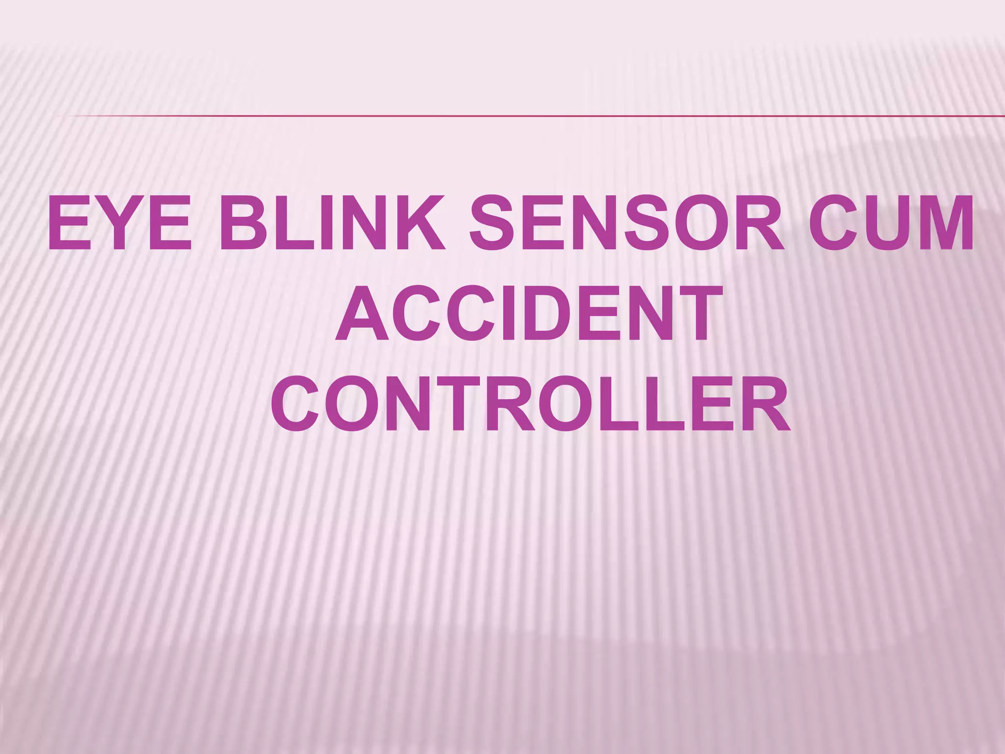 Eye blink sensor cum accident controller | PPT
