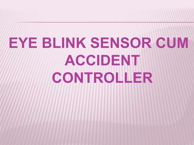 Eye blink sensor cum accident controller | PPT