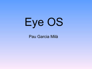 EyeOS i Pau Garcia Milà | PPT