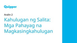 F9 ARALIN 2 - KAHULUGAN NG SALITA: MGA PAHAYAG NA MAGKASINGKAHULUGAN.pptx