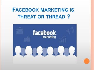 Facebook marketing is a threat or thread | PPT