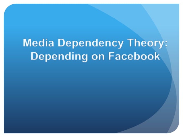 Media Dependency Theory: Depending on Facebook | PPTX | Social ...