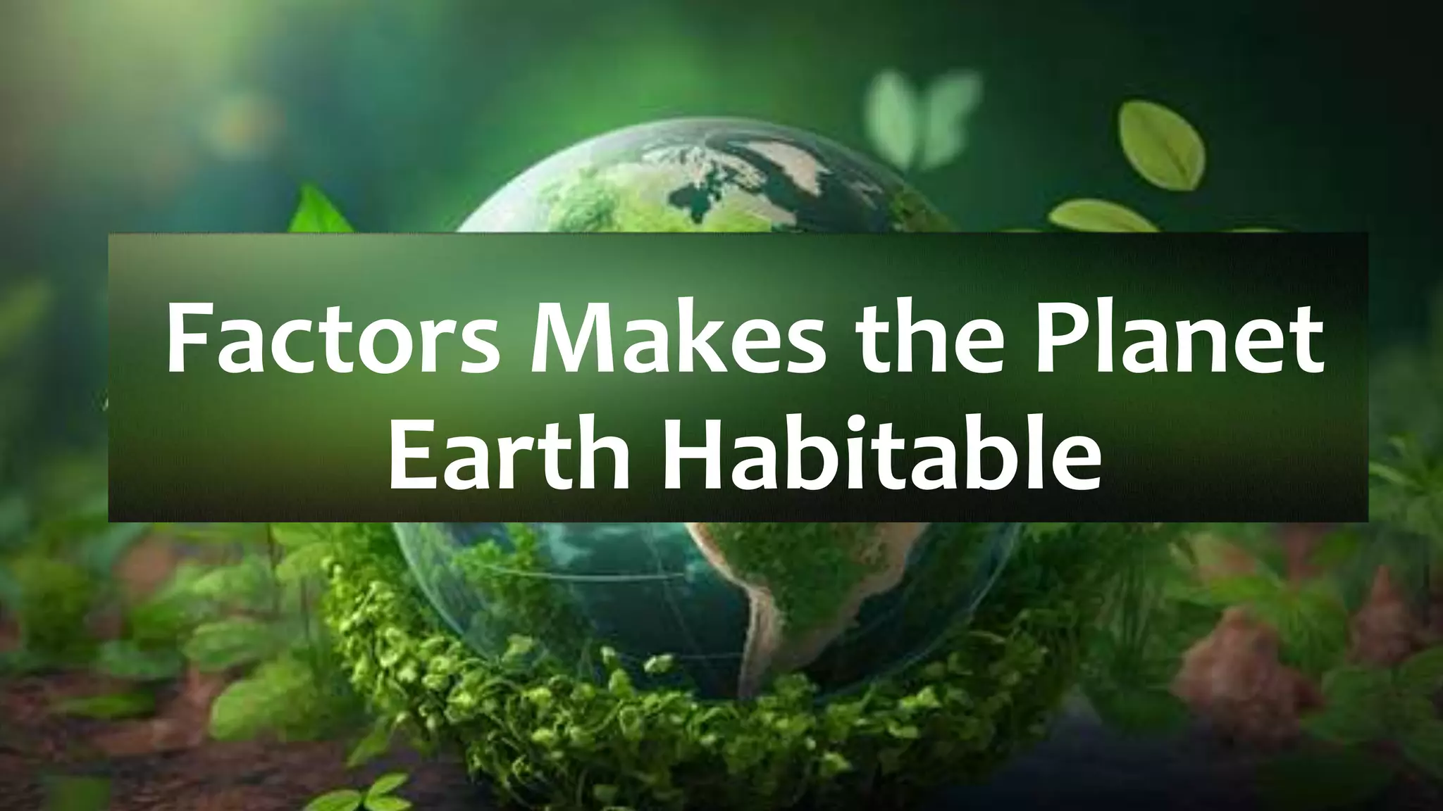 FACTORS MAKE PLANET EARTH HABITABLE.pptx