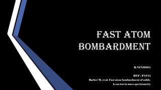FAST ATOM BOMBARDMENT.pptx spectroscopy topics instrumentation | PPTX