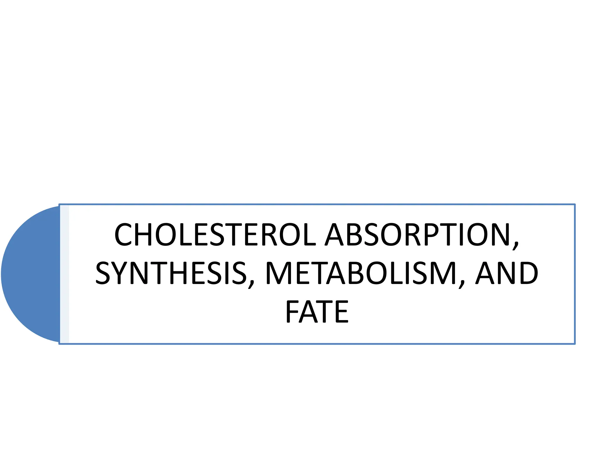 Cholesterol Absorption, synthesis, Metabolism & Fate | PPT