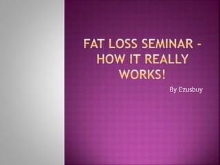 Fat Loss Seminar-How It Really Works | PPT