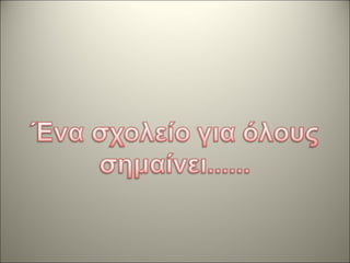 ΕΝΑ ΣΧΟΛΕΙΟ ΓΙΑ ΟΛΟΥΣ | PPT