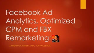 Facebook Ad Analytics, Optimized CPM and FBX Remarketing: Oh My | PPTX | Internet | Computing