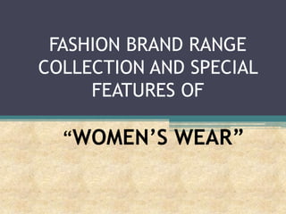 FASHION BRAND RANGE COLLECTION AND SPECIAL FEATURES OF WOMENS WEAR | PPTX