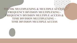 TEKNIK MULTIPLEXING & MULTIPLE ACCESS FREQUENCY DIVISION MULTIPLEXING - FREQUENCY DIVISION ...