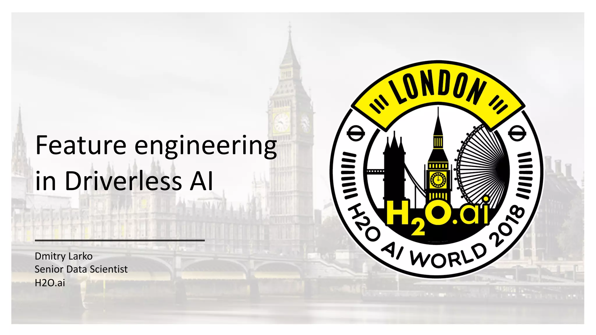 Feature Engineering in H2O Driverless AI - Dmitry Larko - H2O AI World London 2018 | PPT