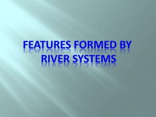Features formed by a river systems | PPT