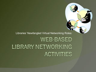 Libraries' New-fangled Virtual Networking Roles: Web-based Library ...