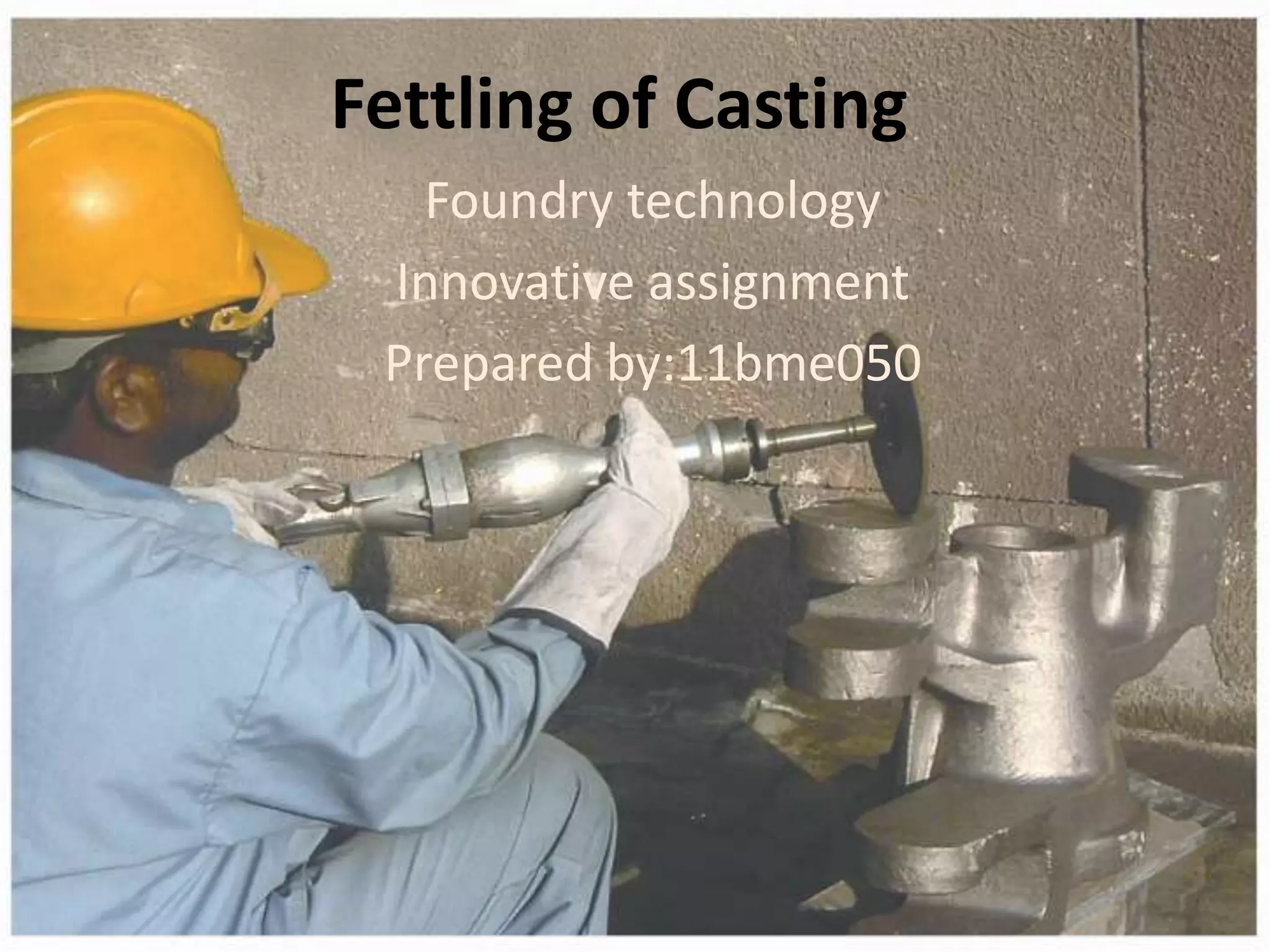 Fettling in casting | PPTX