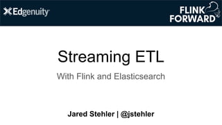 Flink Forward Berlin 2018: Jared Stehler - "Streaming ETL with Flink and Elasticsearch" | PPT