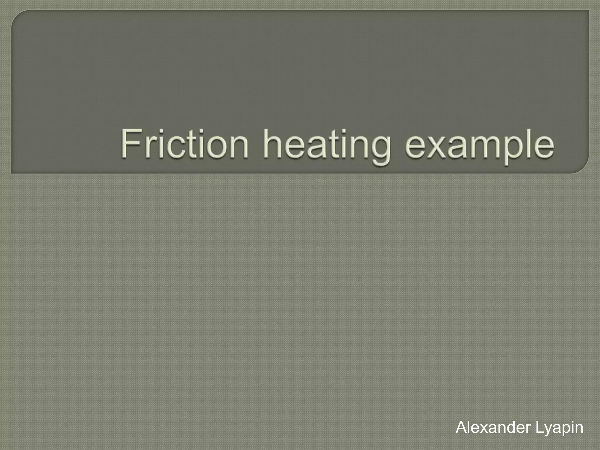 Friction heating example | PPTX