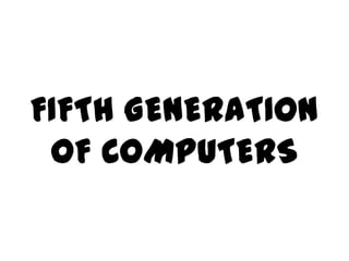 Fifth generation of computers | PPTX