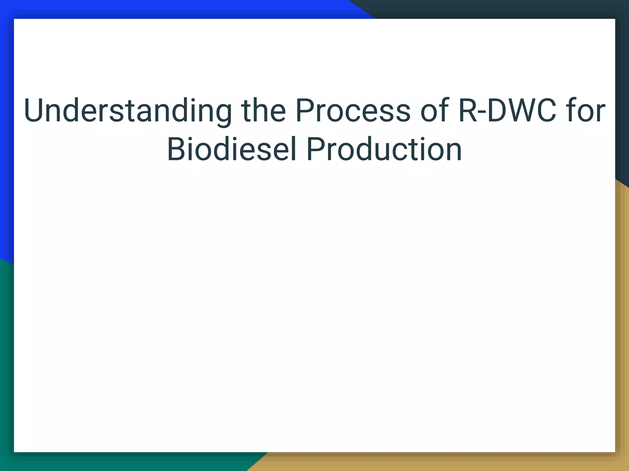 Understanding process if r-dwc for biodiesel production.pptx | Chemistry | Science