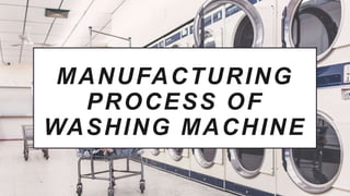Manufacturing Process of Washing Machine | PPTX