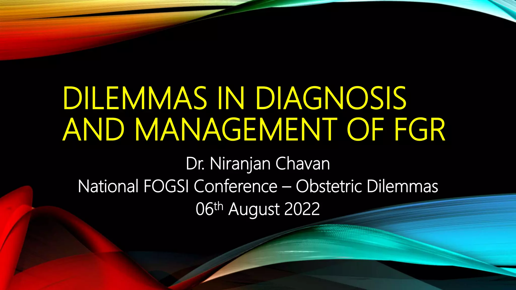 Dilemmas in Diagnosis and Management of FGR Dr NNC 06082022.pptx