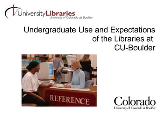 Undergraduate Use and Expectations of CU Boulder Libraries | PPT