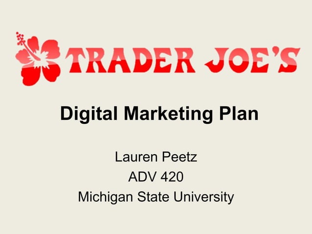 Final Presentation, Trader Joe's Digital Marketing Plan, ADV 420, Michigan State University ...