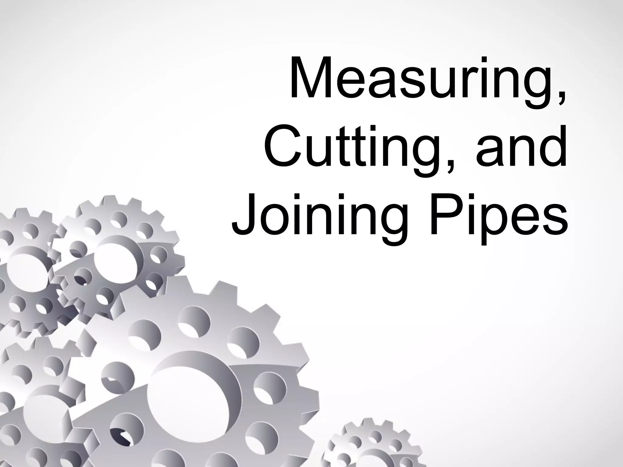 MEASURING, CUTTING, AND JOINING PIPES | PPT