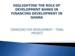 Final roject higlighting the role of development banks in financing development in ghana | PPTX ...