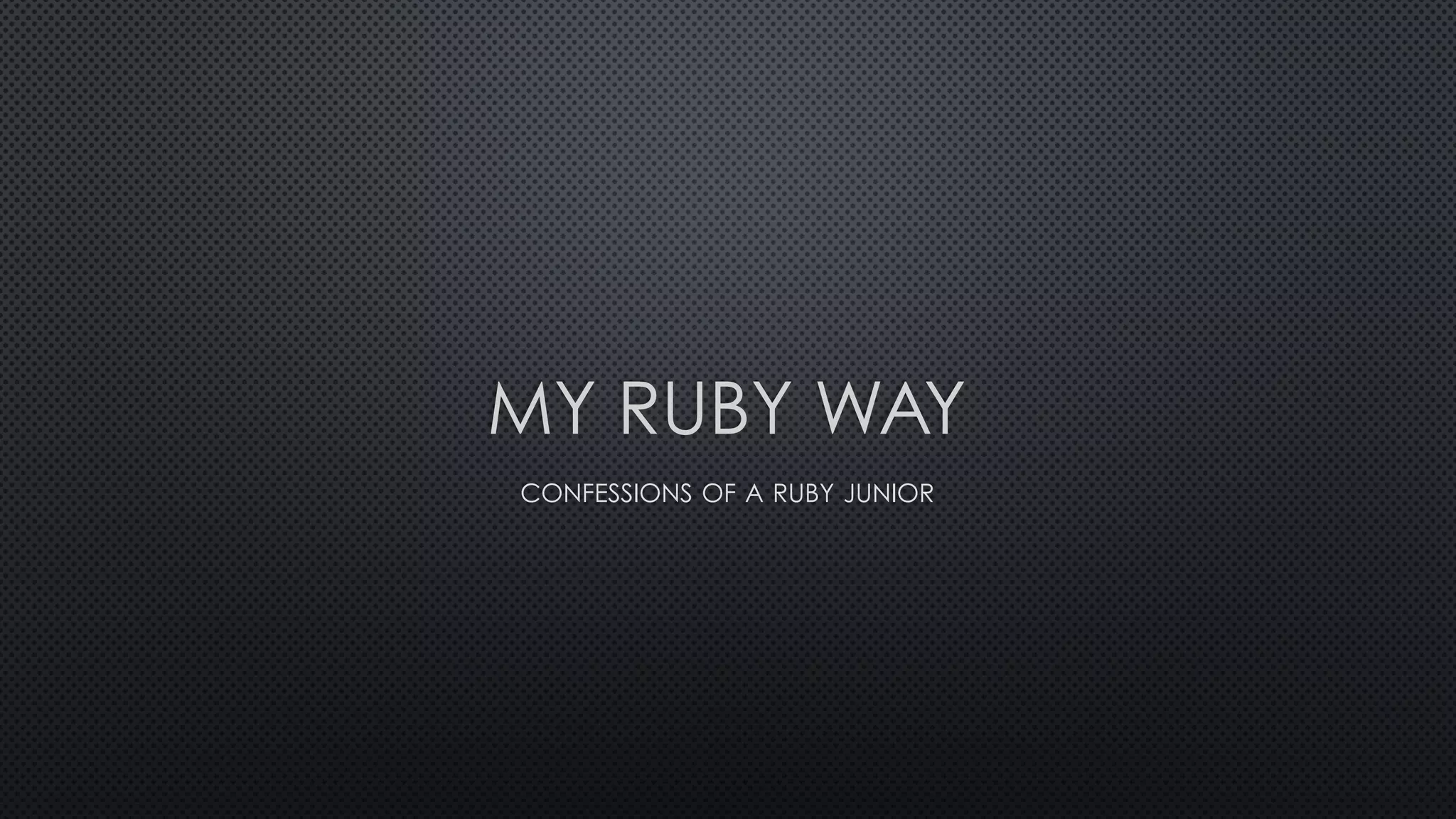 My Ruby Way - Confession of a Ruby Junior | PPT